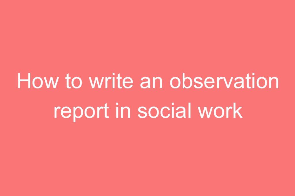 How to write an observation report in social work or psychology